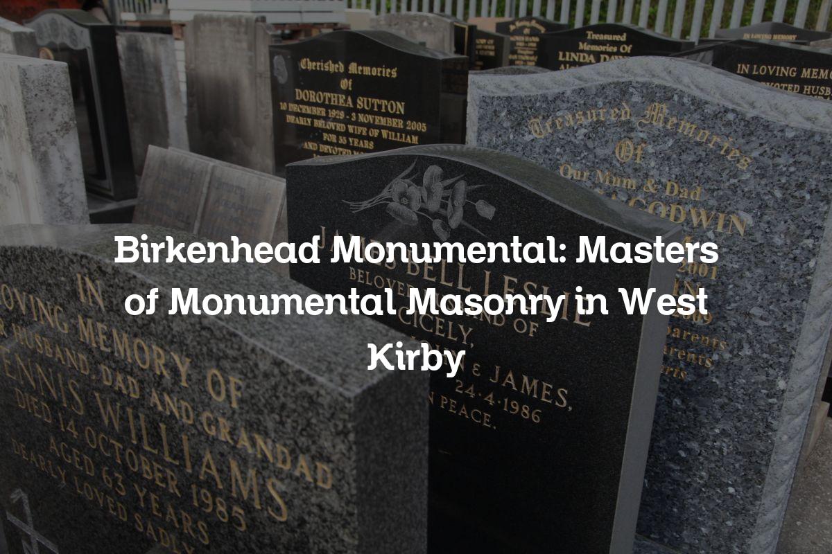 Birkenhead Monumental: Masters of Monumental Masonry in West Kirby ...