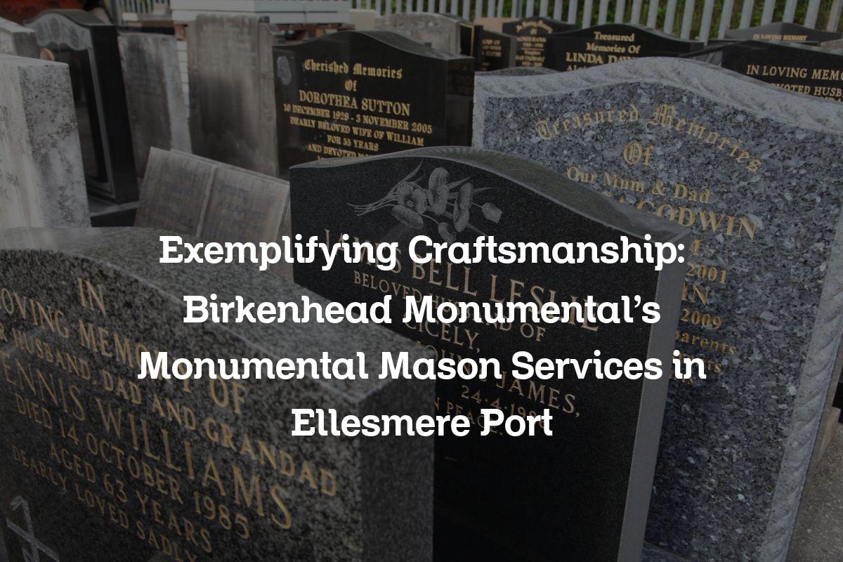 Exemplifying Craftsmanship: Birkenhead Monumental's Monumental Mason ...